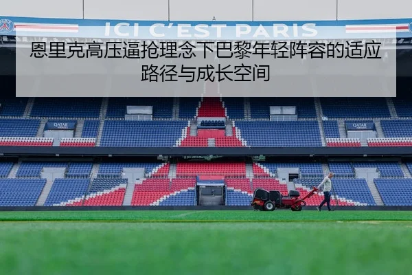 恩里克高压逼抢理念下巴黎年轻阵容的适应路径与成长空间 - 万博体育